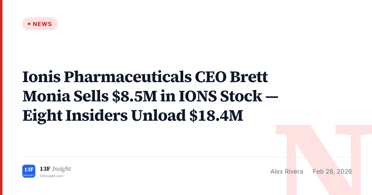Ionis CEO Sells $8.5M IONS — 8 Insiders at $18.4M | 13F Insight