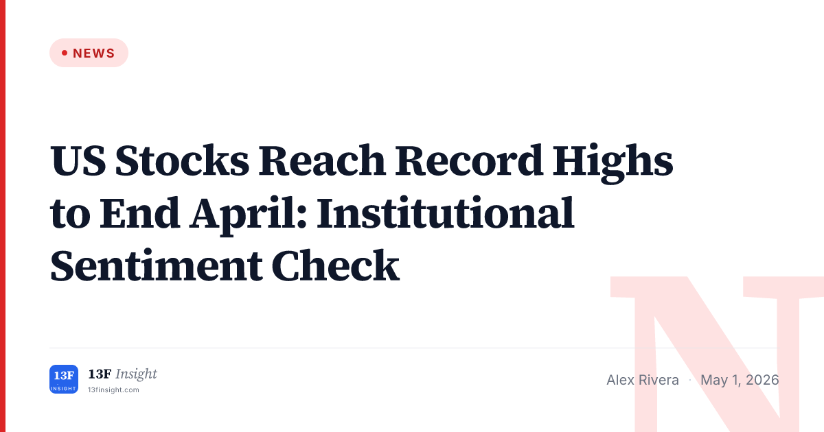US Stocks Reach Record Highs to End April: Institutional Sentiment Check
